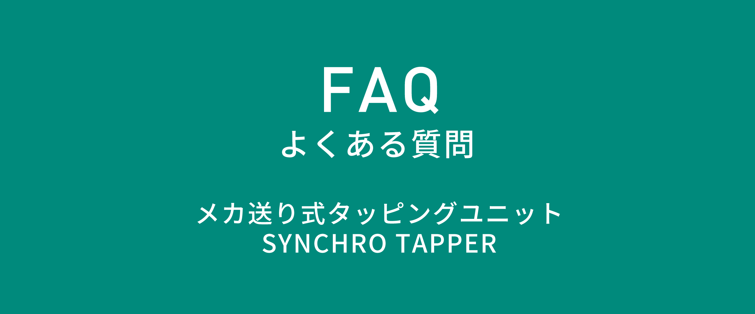 "SYNCHRO TAPPER" Mechanically-feed Tapping Unit FAQ | SUGINO MACHINE