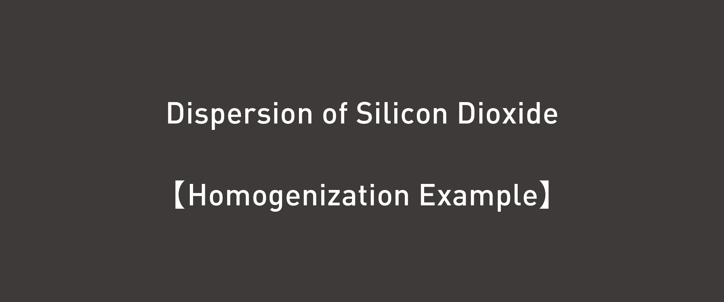 Homogenization Example | Dispersion of Silicon Dioxide | SUGINO MACHINE